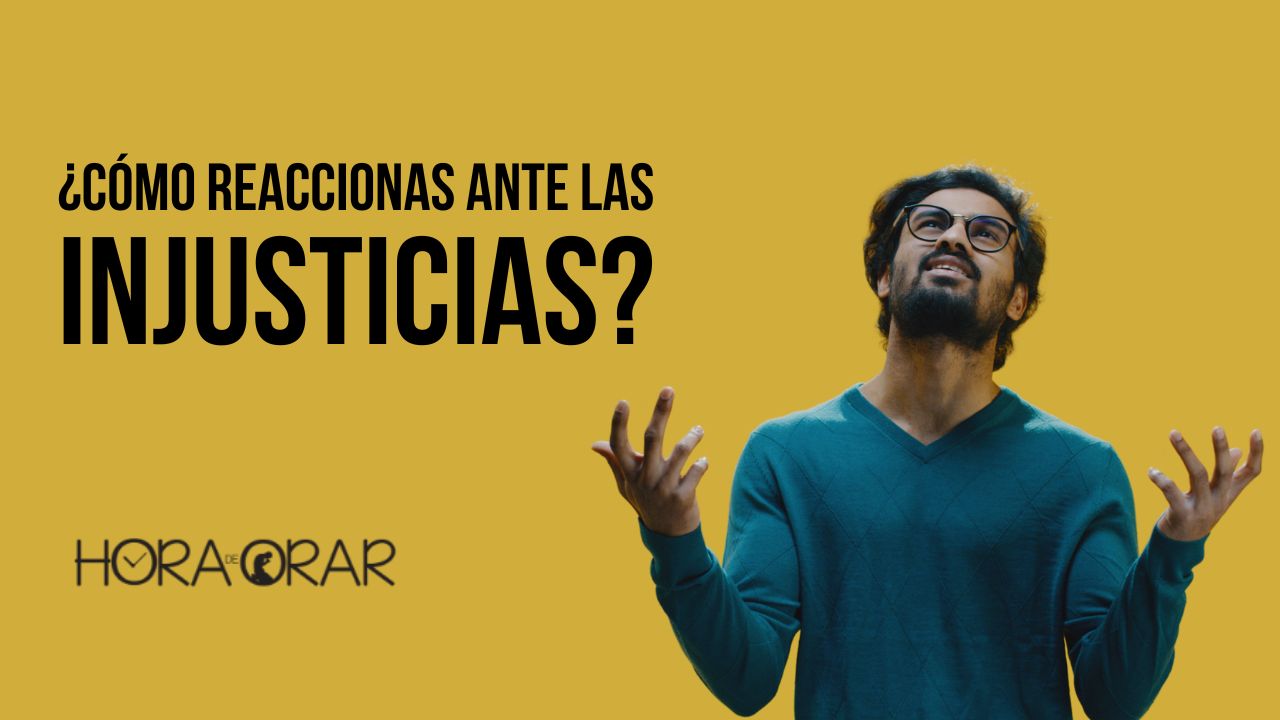 ¿Cómo reaccionas ante las injusticias? - Hora de Orar - Devocional Diário