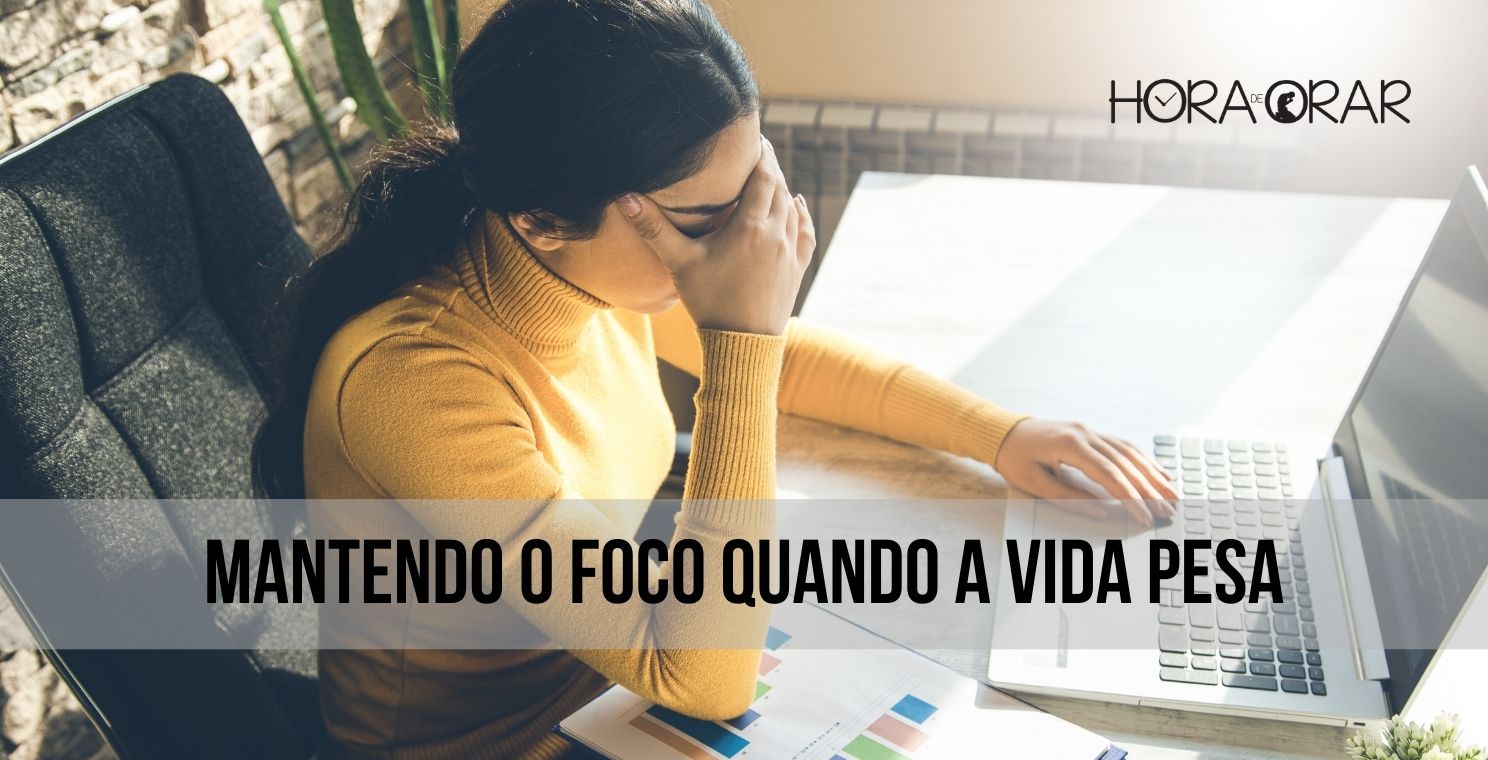 Mantendo o foco quando a vida pesa - Hora de Orar - Devocional Diário