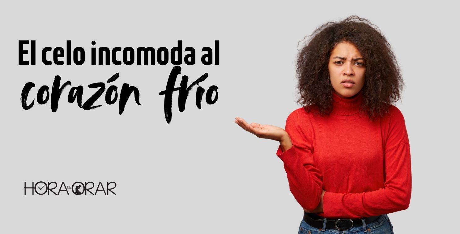 El celo incomoda al corazón frío - Hora de Orar - Devocional Diário