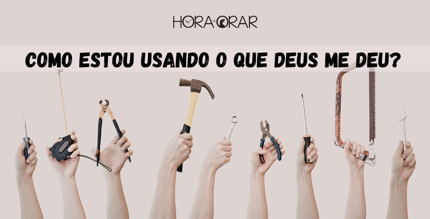 Como estou usando o que Deus me deu? - Hora de Orar - Devocional Diário